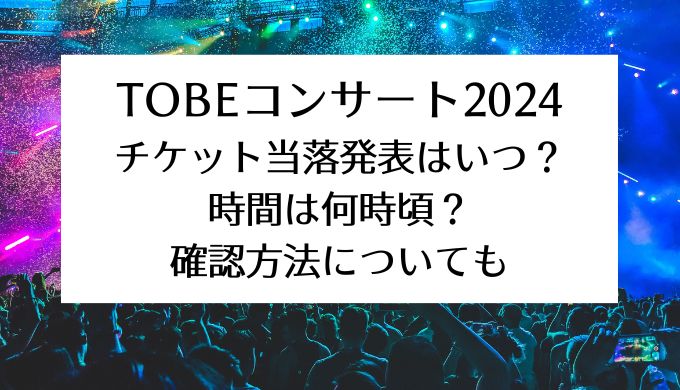 tobeライブコンサート｜チケット当落発表はいつ？時間は何時頃？確認方法についても | 音楽のある人生