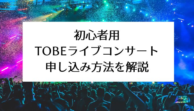 初心者用｜TOBEライブコンサートの申し込み方法を解説 | 音楽のある人生